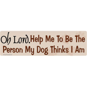 Oh Lord Help Me Be The Person My Dog Thinks I Am - Bumper Sticker at ...