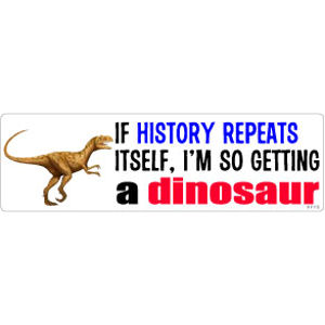 If History Repeats Itself, I'm Getting A Dinosaur - Bumper Sticker at ...