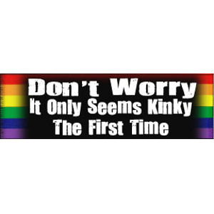 Don't Worry. It Only Seems Kinky The First Time - Bumper Sticker at ...