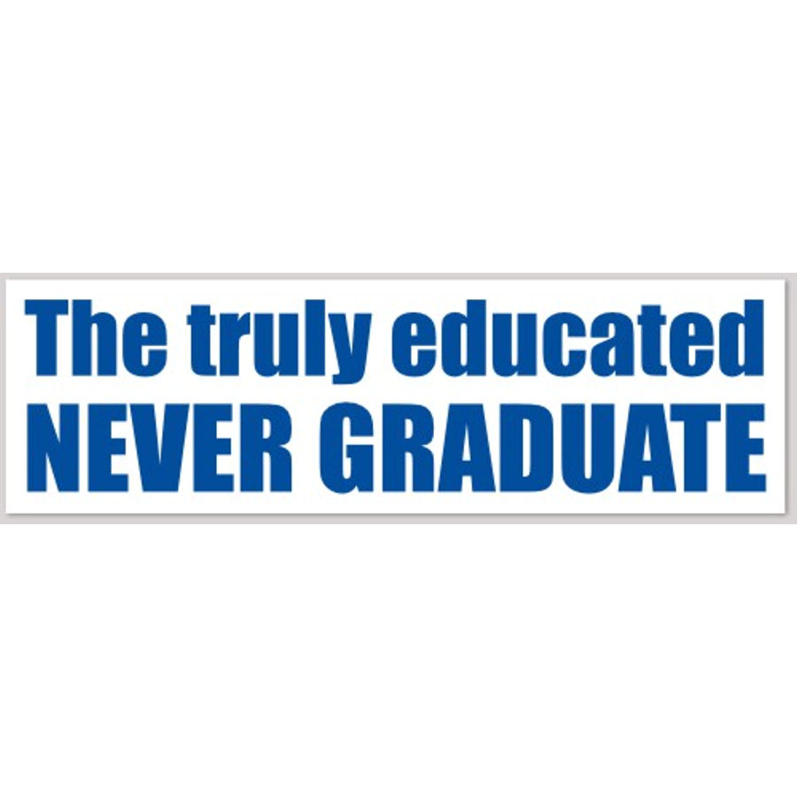 The Truly Educated Never Graduate - Bumper Sticker at Sticker Shoppe