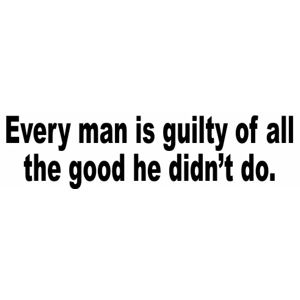 Every Man Is Guilty Of All The Good He Didn't Do - Bumper Sticker at ...