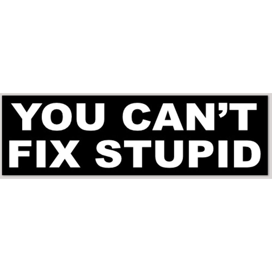 You Can't Fix Stupid - Bumper Sticker at Sticker Shoppe
