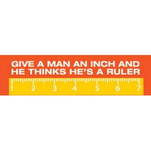 Give A Man An Inch He Thinks Hes A Ruler - Bumper Sticker at Sticker Shoppe