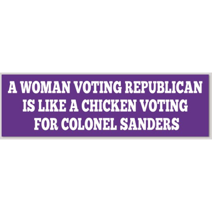 A Woman Voting Republican Is Like A Chicken Voting For Colonel Sanders ...