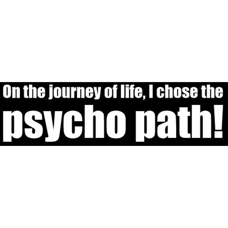 On The Journey Of Life I Chose The Psycho Path - Bumper Sticker at ...