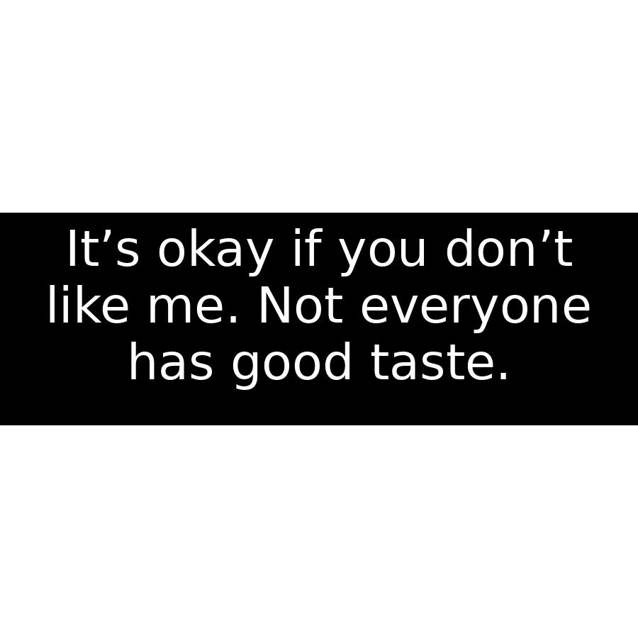It’s okay if you don’t like me. Not everyone has good taste. - Bumper ...