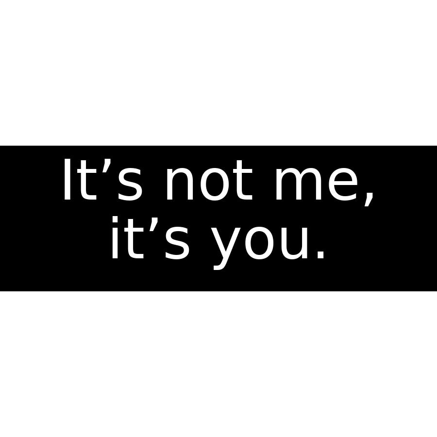 It?s not me, it?s you. - Bumper Sticker at Sticker Shoppe