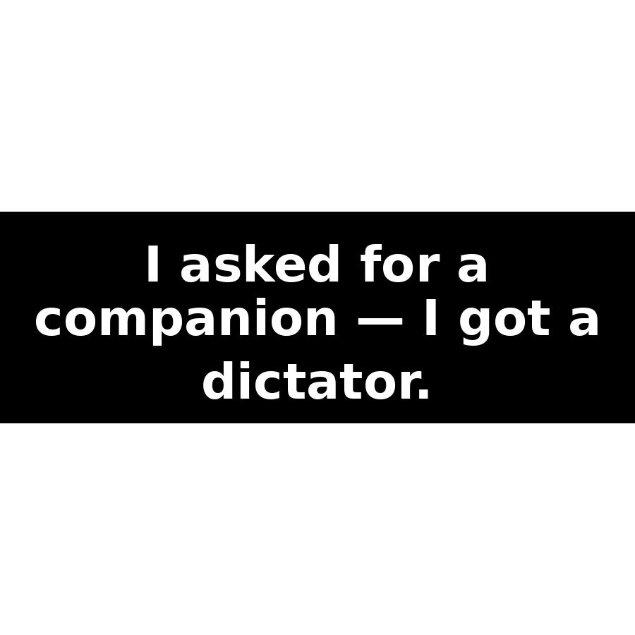 I asked for a companion — I got a dictator. - Bumper Sticker at Sticker ...