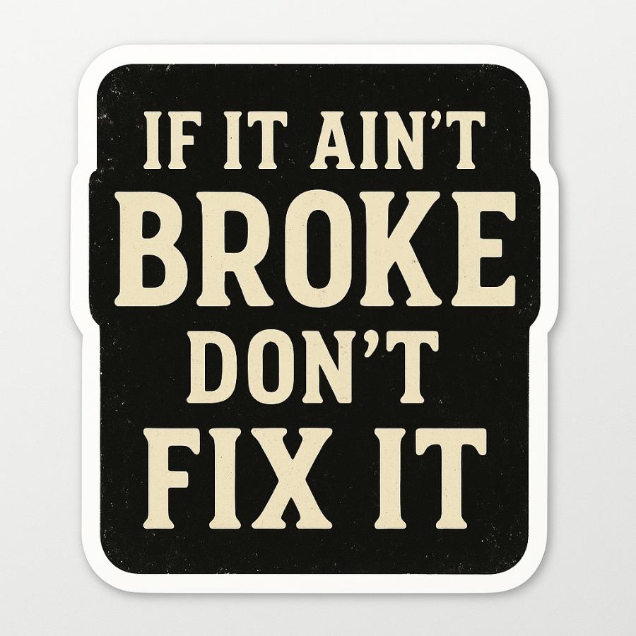If It Ain't Broke Don't Fix It - Vinyl Sticker at Sticker Shoppe