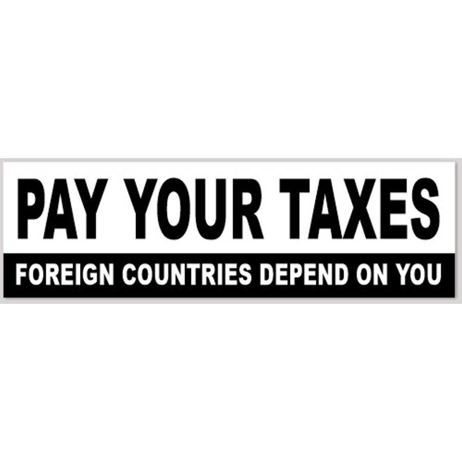 Pay Your Taxes Foreign Countries Depend On You - Bumper Sticker at ...