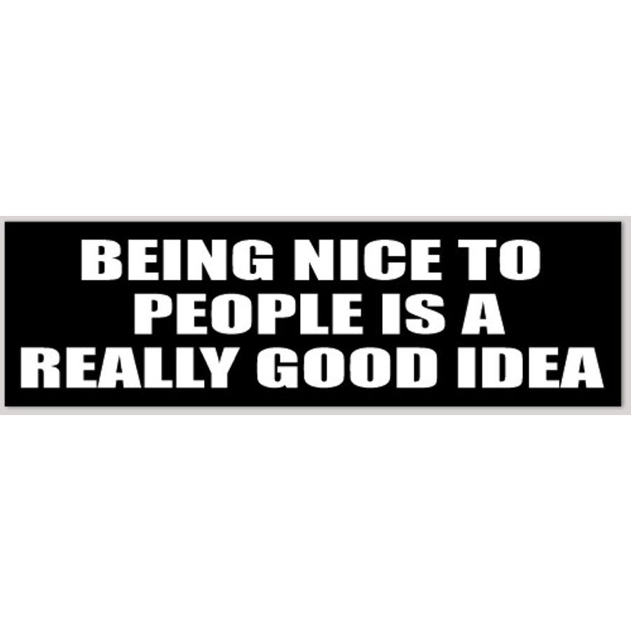 Being Nice To People Is A Really Good Idea - Bumper Sticker at Sticker ...