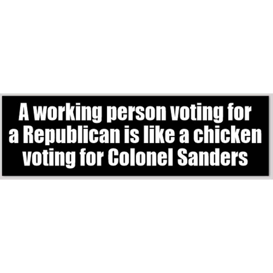 A Working Person Voting For A Republican Is Like A Chicken Voting For ...