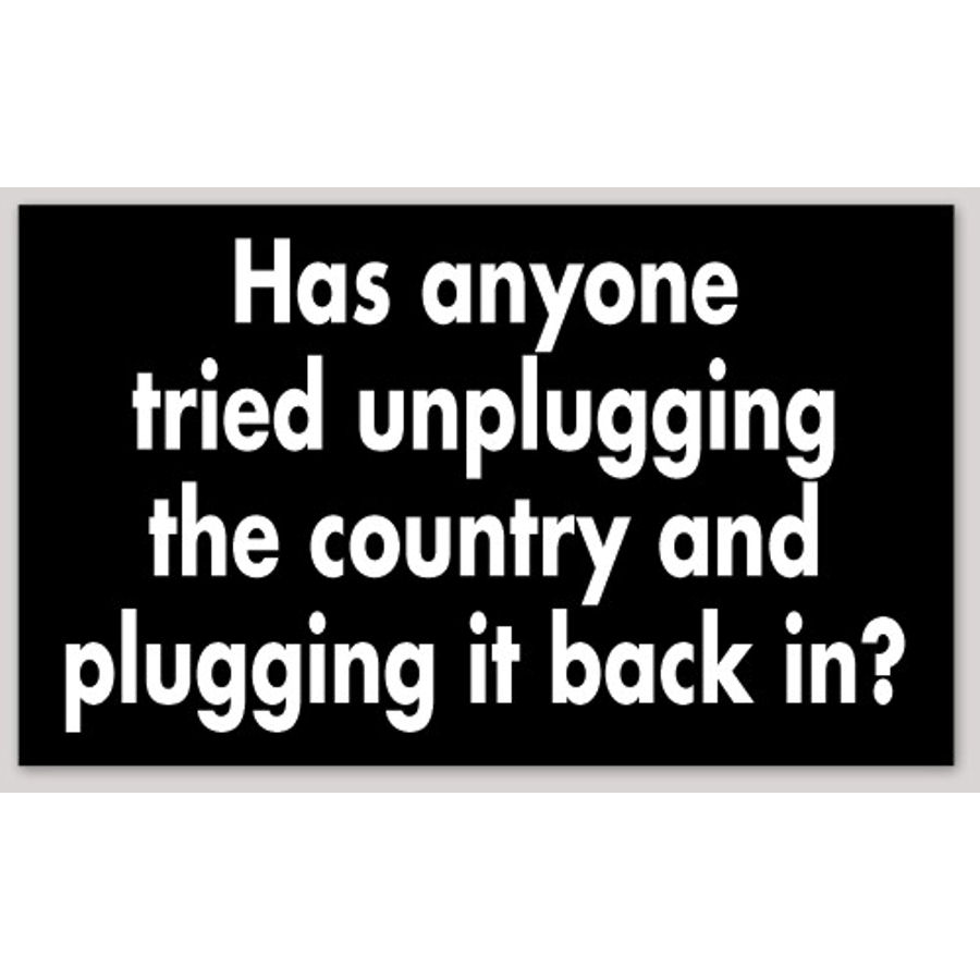Has Anyone Tried Unplugging The Country And Plugging It Back In ...